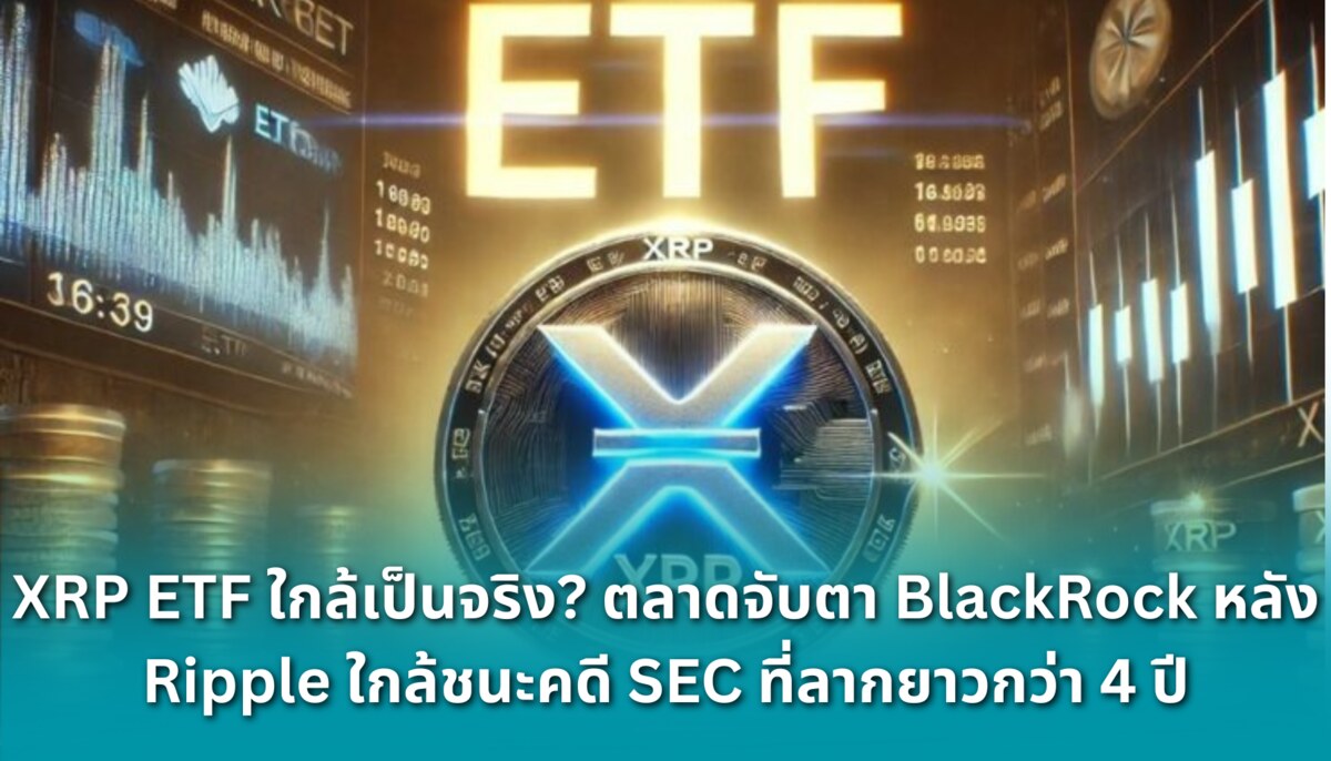 XRP ETF ใกล้เป็นจริง? ตลาดคริปโตจับตา BlackRock หลัง Ripple ใกล้ชนะคดี SEC ที่ลากยาวกว่า 4 ปี ...