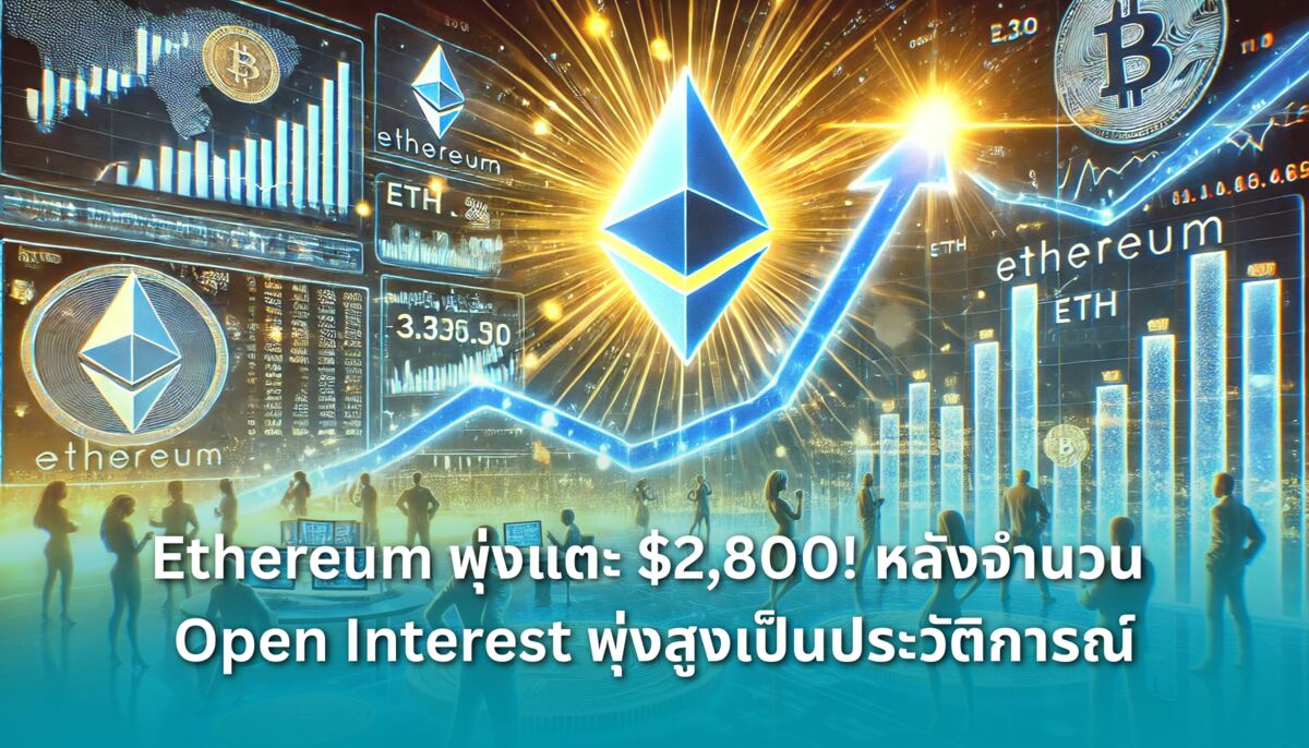 Ethereum พุ่งแตะ $2,800! หลังจำนวน Open Interest พุ่งสูงเป็นประวัติการณ์ - Siam Blockchain