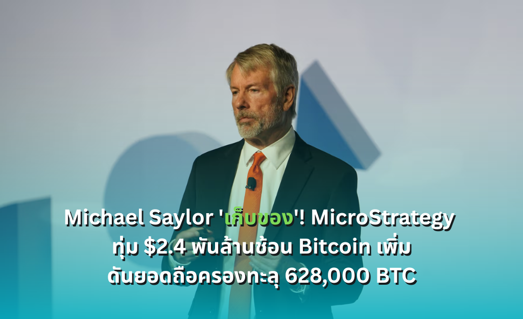 Michael Saylor 'เก็บของ'! MicroStrategy ทุ่ม $2.4 พันล้านช้อน Bitcoin เพิ่ม ดันยอดถือครองทะลุ ...