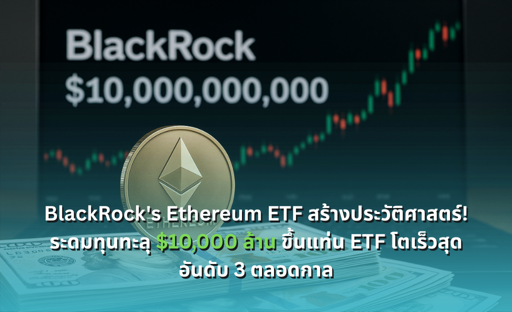 BlackRock's Ethereum ETF สร้างประวัติศาสตร์! ระดมทุนทะลุ $10,000 ล้าน - ขึ้นแท่น ETF โตเร็วสุด ...
