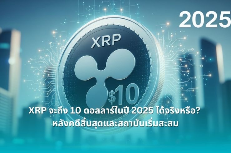 XRP จะถึง 10 ดอลลาร์ในปี 2025 ได้จริงหรือ? หลังคดีสิ้นสุดและสถาบันเริ่มสะสม - Siam Blockchain