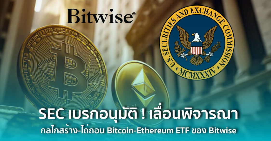 SEC เบรกอนุมัติขั้นสุดท้าย! เลื่อนพิจารณากลไกสร้าง-ไถ่ถอน Bitcoin-Ethereum ETF ของ Bitwise ...
